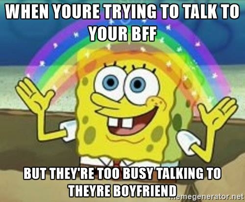 16 Memes That Perfectly Describe When Your BFF Gets a BF