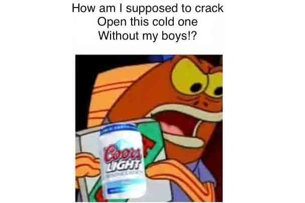 The 25 Funniest "Crack Open A Cold One With The Boys" Memes